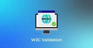 W3C Validation: What is it & How Does W3C Validator Works?